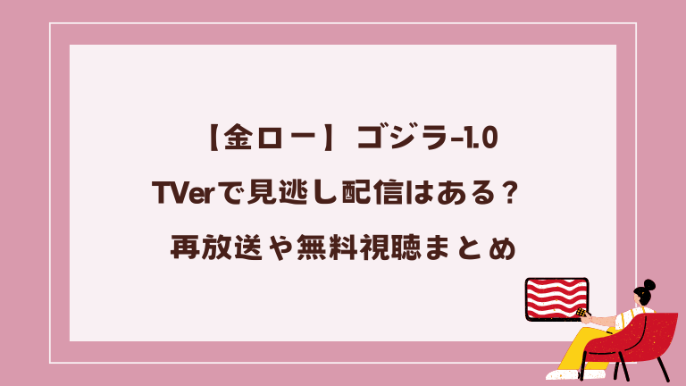 【金ロー】ゴジラ-1.0はTVerで見逃し配信はある？再放送や無料視聴まとめ | ぶるーみんLog